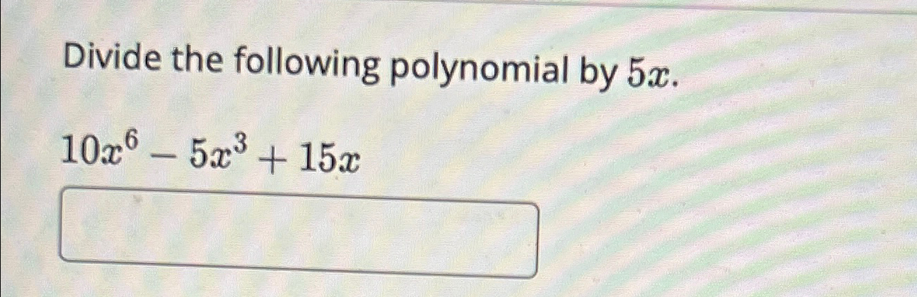 Solved Divide the following polynomial by 5x.10x6-5x3+15x | Chegg.com