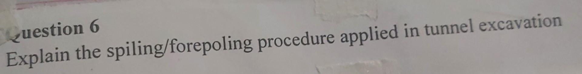 Solved Question 6 Explain the spiling/forepoling procedure | Chegg.com
