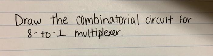 Solved Draw the combinatorial circuit for 8-to-t | Chegg.com