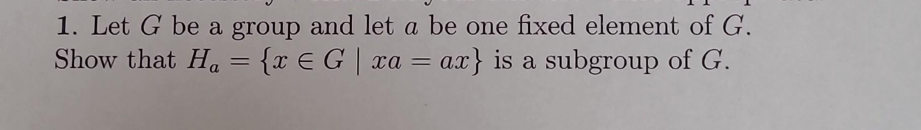 Solved 1. Let G be a group and let a be one fixed element of | Chegg.com
