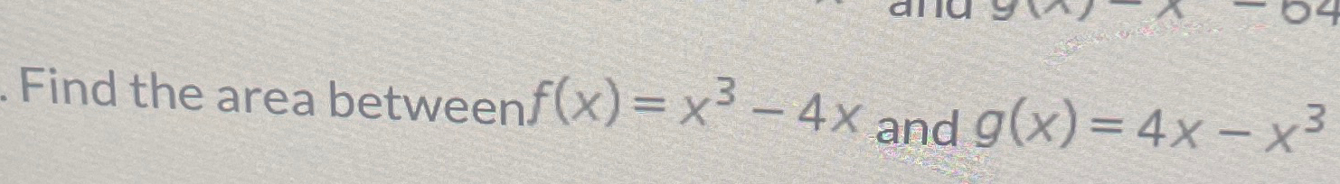 Solved Find the area between f(x)=x3-4x ﻿and g(x)=4x-x3 | Chegg.com