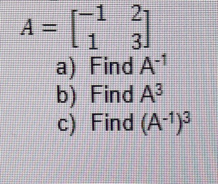 Solved A=[−1123] a) Find A−1 b) Find A3 c) Find (A−1)3 | Chegg.com