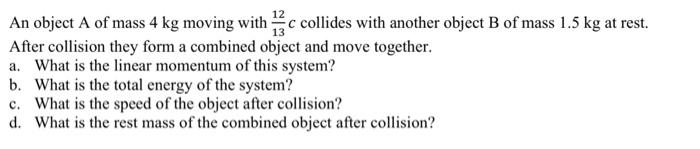Solved An object A of mass 4 kg moving with 1312c collides | Chegg.com