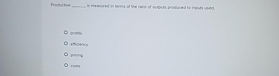 Solved Productive is measured in terms of the ratio of | Chegg.com