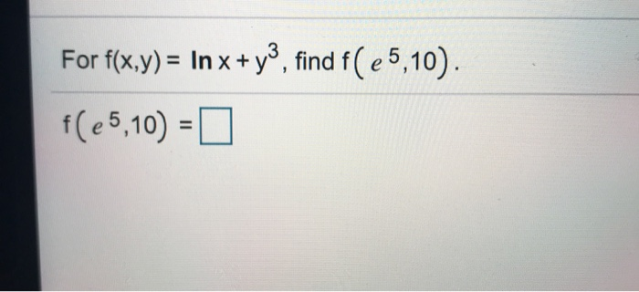Solved For f(x,y) = In x + y3, find f(e5,10). f(e5,10) = O | Chegg.com