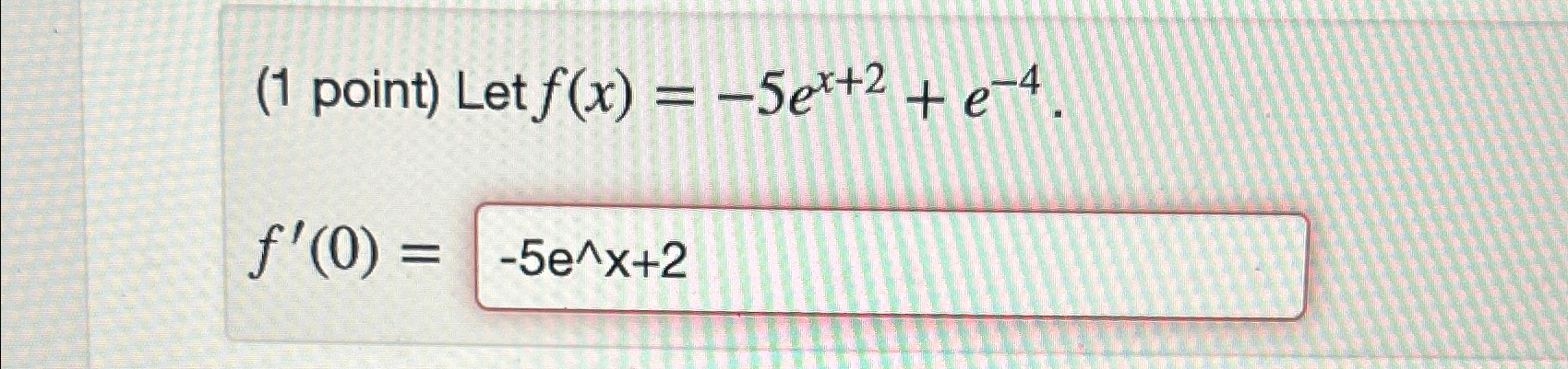 Solved Let f(x)=-5ex+2+e-4.f'(0)= | Chegg.com