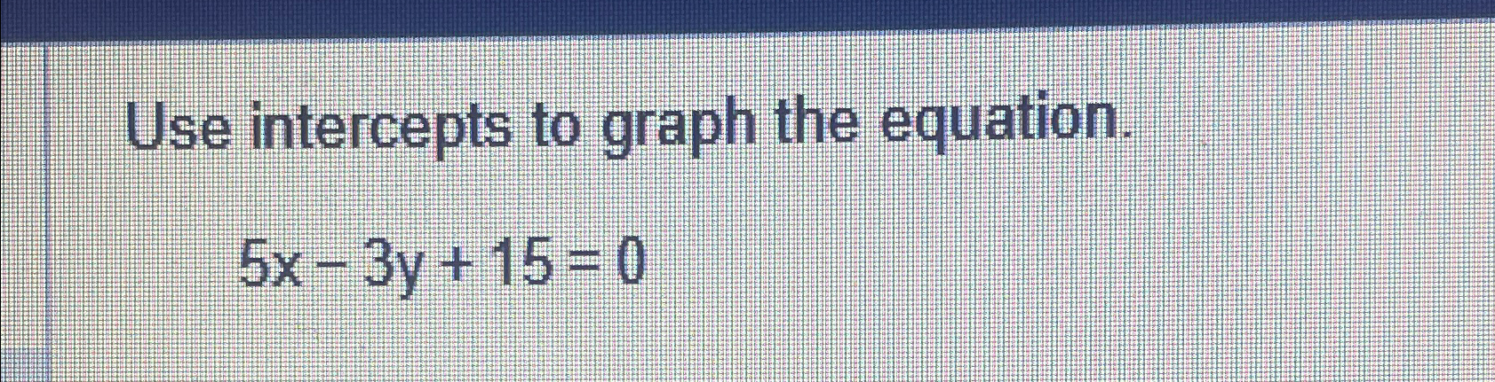 Solved Use intercepts to graph the equation.5x-3y+15=0 | Chegg.com