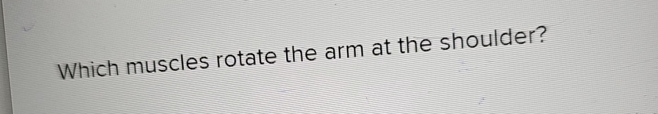 Solved Which muscles rotate the arm at the shoulder? | Chegg.com