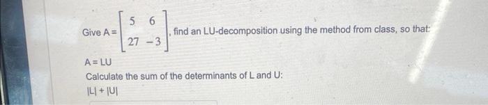 Solved Give A=[5276−3], find an LU-decomposition using the | Chegg.com