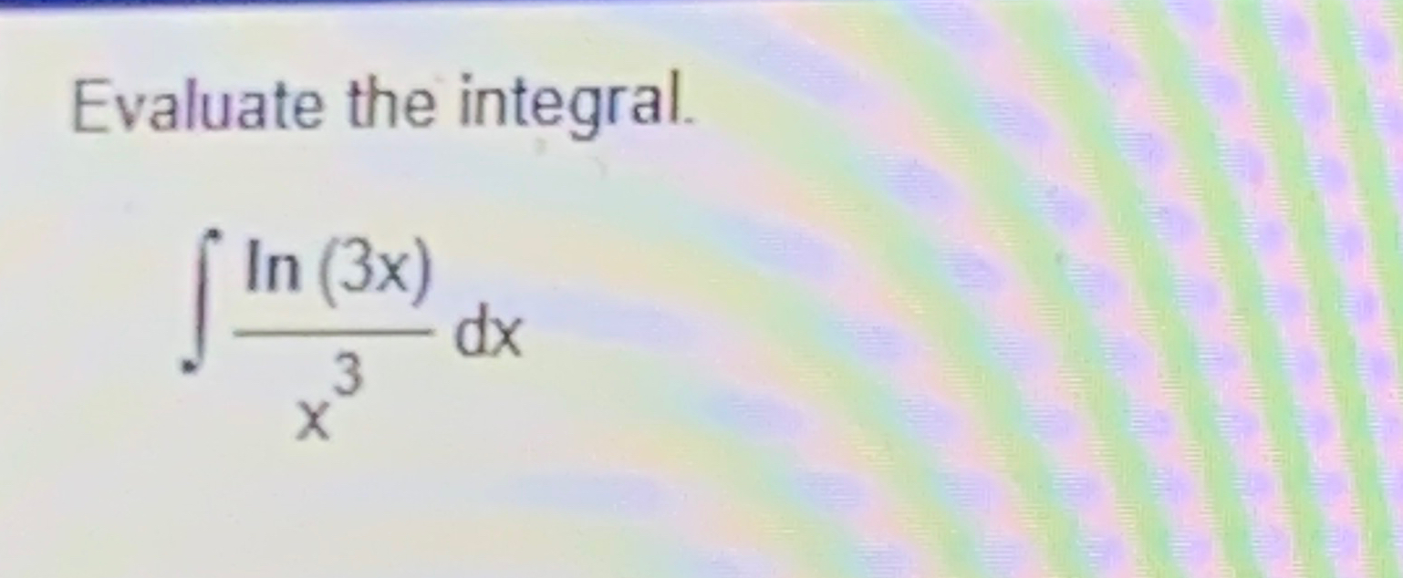 Solved Evaluate the integral.∫﻿﻿ln(3x)x3dx | Chegg.com