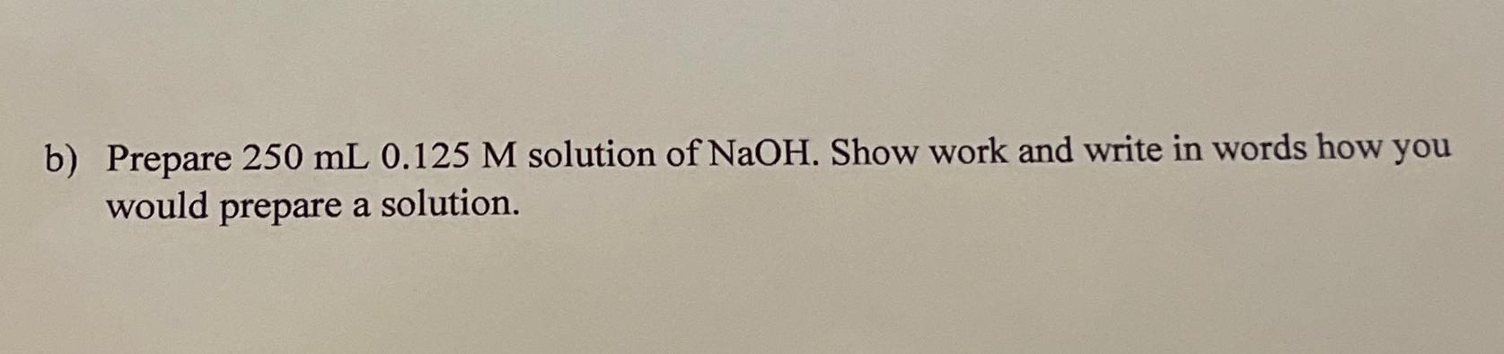 Solved b) ﻿Prepare 250mL0.125M ﻿solution of NaOH. Show work | Chegg.com