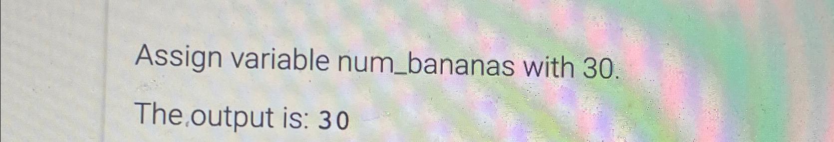 Solved Assign variable num_bananas with 30 .The output is: | Chegg.com