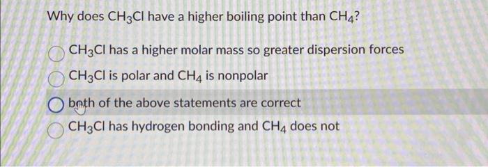 Solved Why does CH3Cl have a higher boiling point than CH4 ? | Chegg.com