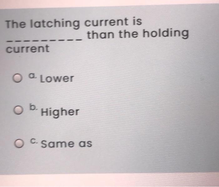 Solved The latching current is than the holding current O | Chegg.com