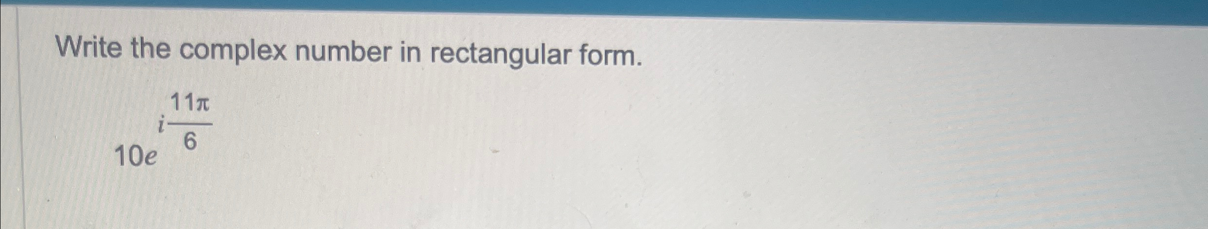 Solved Write the complex number in rectangular form.10ei11π6 | Chegg.com