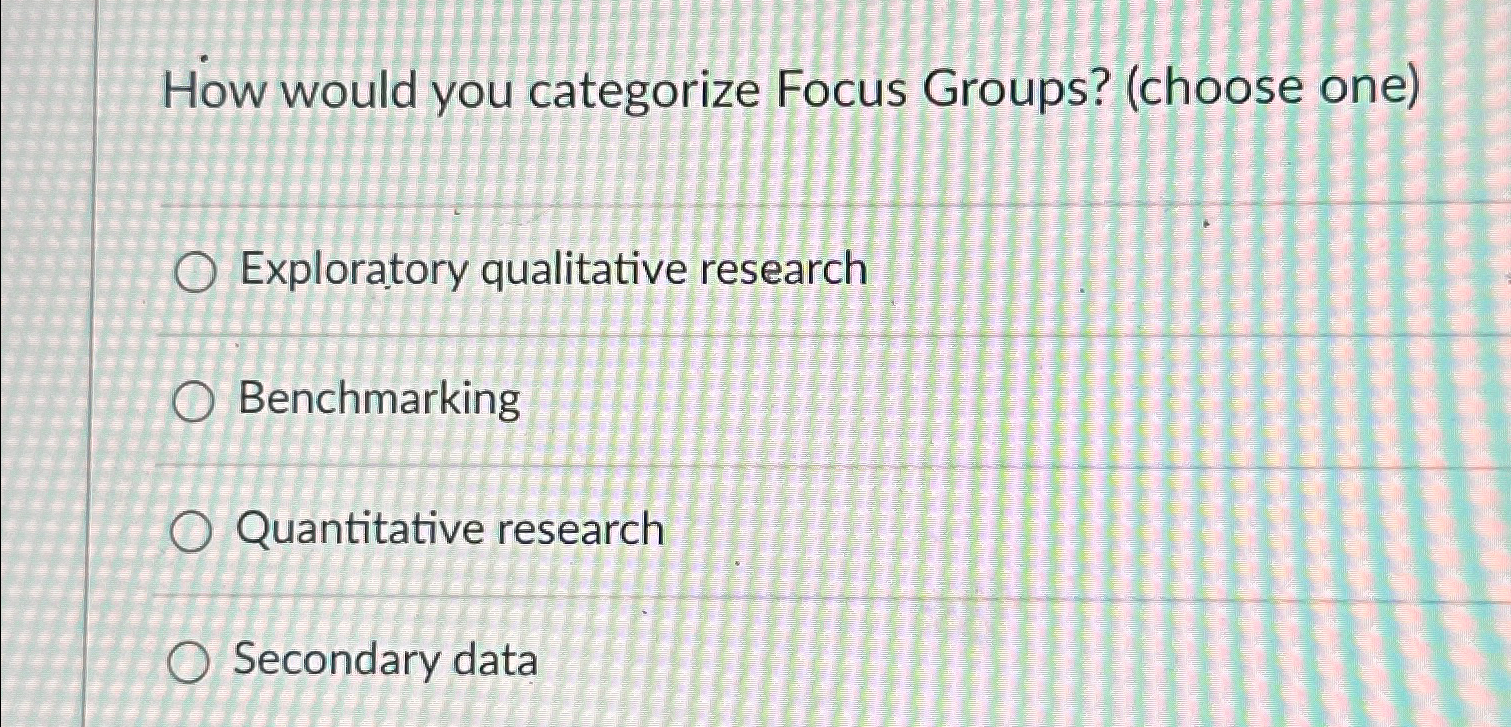 Solved How would you categorize Focus Groups? (choose | Chegg.com