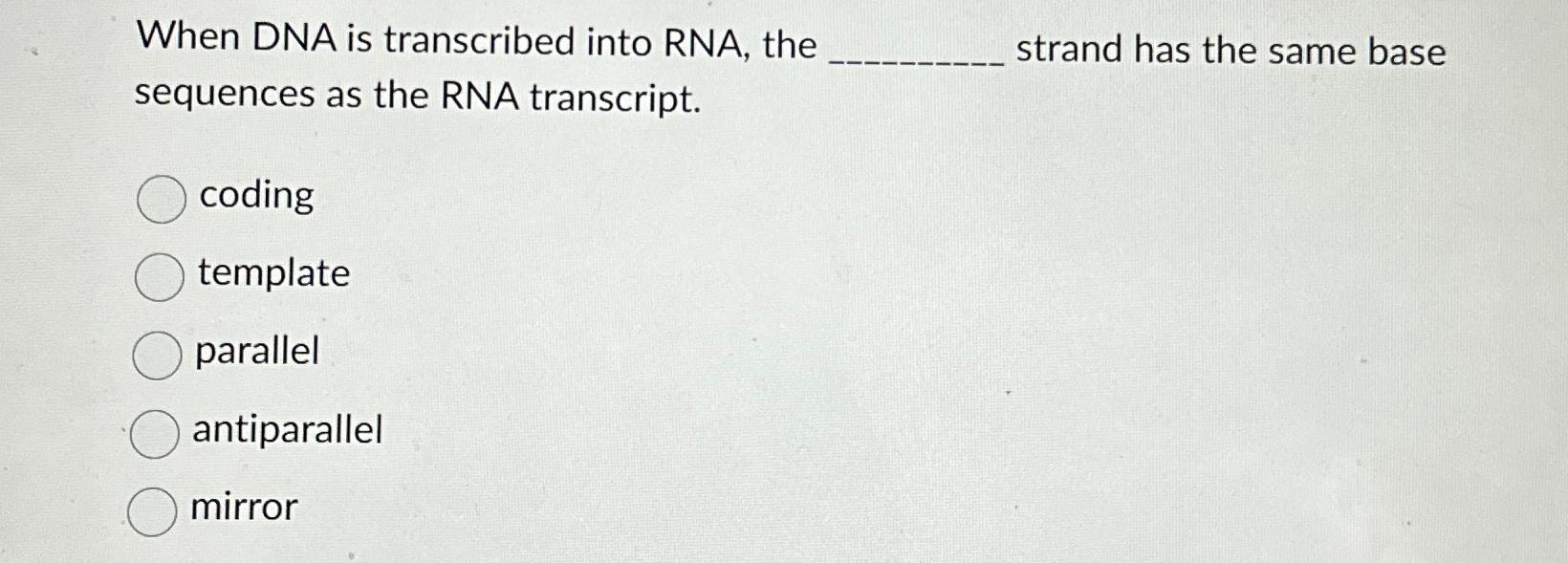 Solved When DNA is transcribed into RNA, the strand has the | Chegg.com