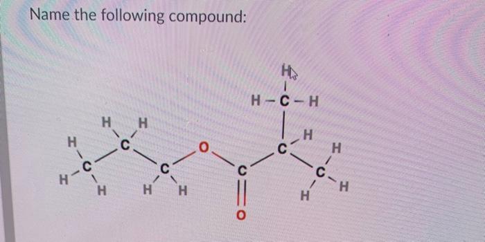 Solved Name the following compound: Н - С - Н Н Н H Н H с о | Chegg.com