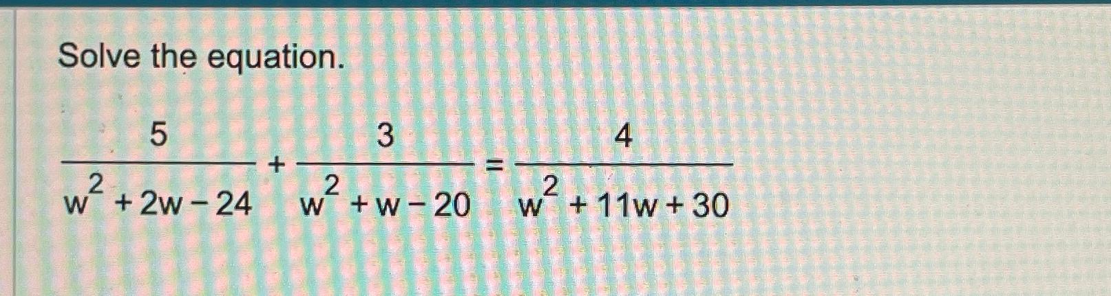 Solved Solve the equation.5w2+2w-24+3w2+w-20=4w2+11w+30 | Chegg.com