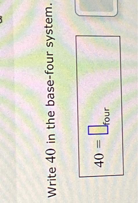 Solved Write 40 in the base-four system. | Chegg.com