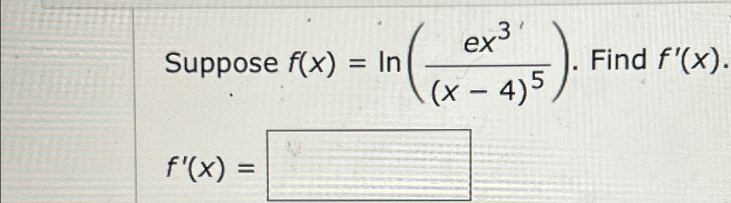Solved Suppose f(x)=ln(ex3(x-4)5). ﻿Find f'(x)f'(x)= | Chegg.com