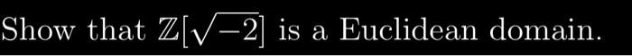Solved Show that Z[−2] is a Euclidean domain. | Chegg.com