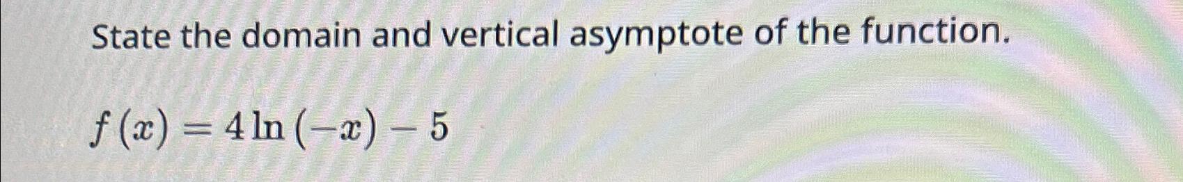 Solved State the domain and vertical asymptote of the | Chegg.com