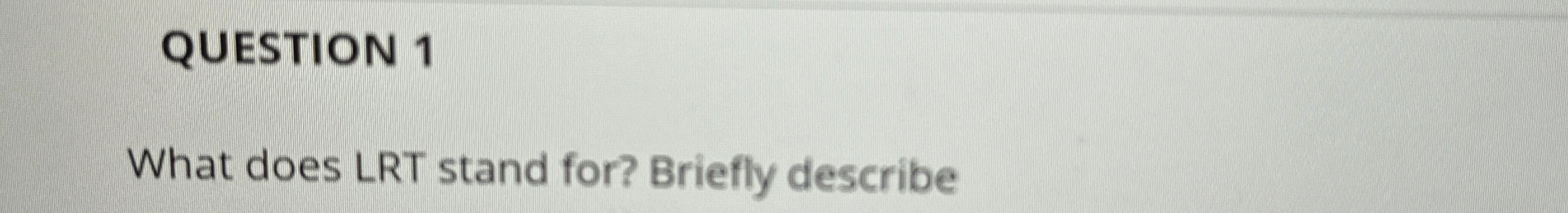 Solved QUESTION 1What does LRT stand for? Briefly describe | Chegg.com
