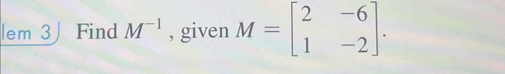 Solved lem 3) ﻿Find M-1, ﻿given M=[2-61-2]. | Chegg.com