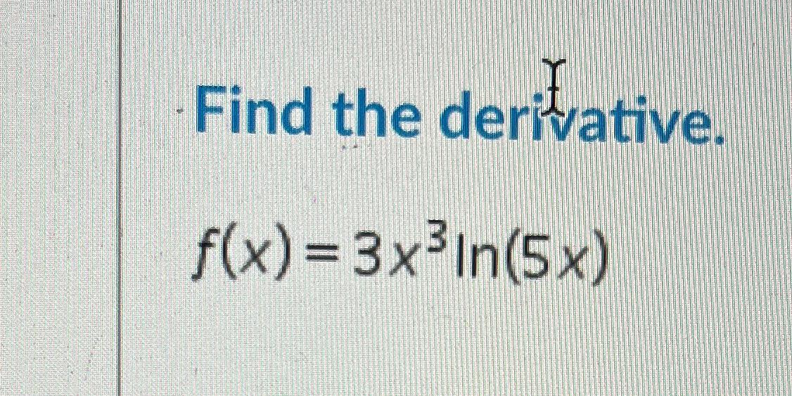 Solved Find the derivative.f(x)=3x3ln(5x) | Chegg.com
