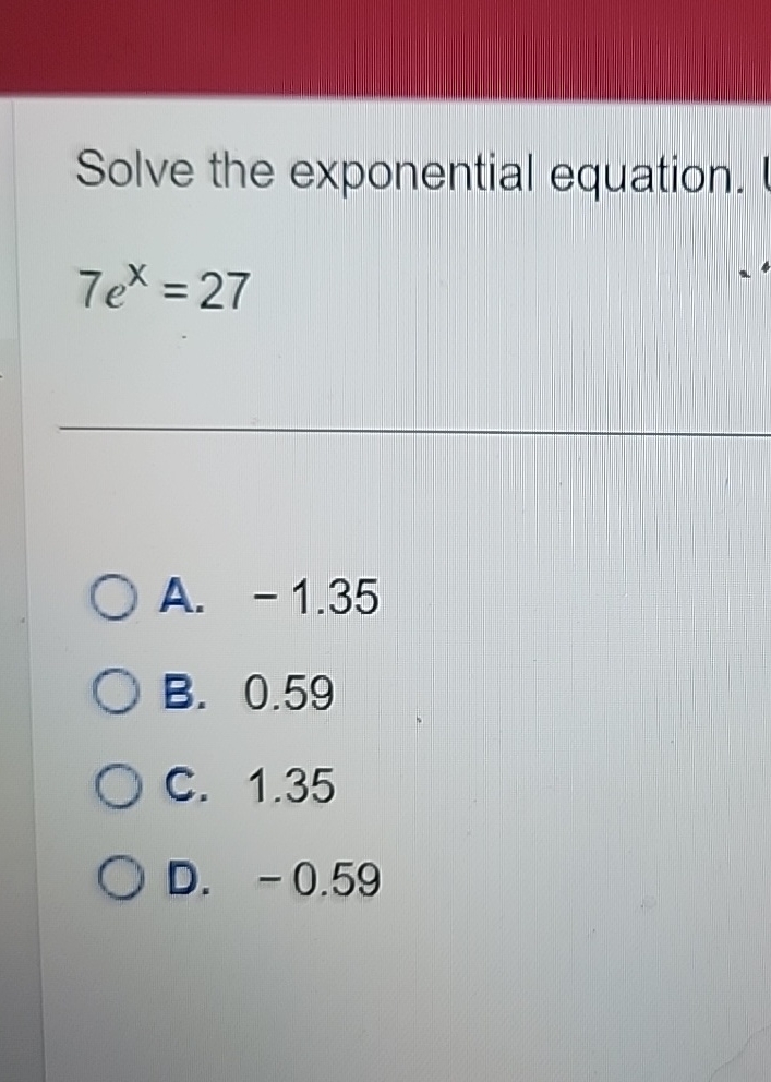 Solved Solve the exponential equation. 7ex=27 ﻿A. -1.35 | Chegg.com
