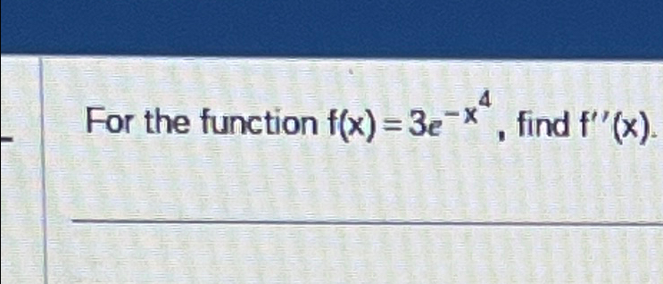 Solved For the function f(x)=3e-x4, ﻿find f''(x) | Chegg.com