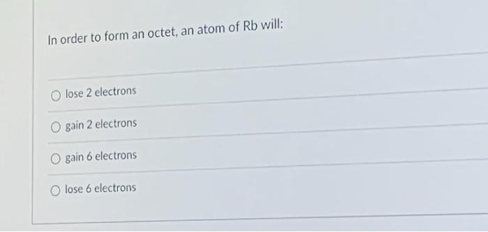 Solved In order to form an octet, an atom of Rb will: o lose | Chegg.com