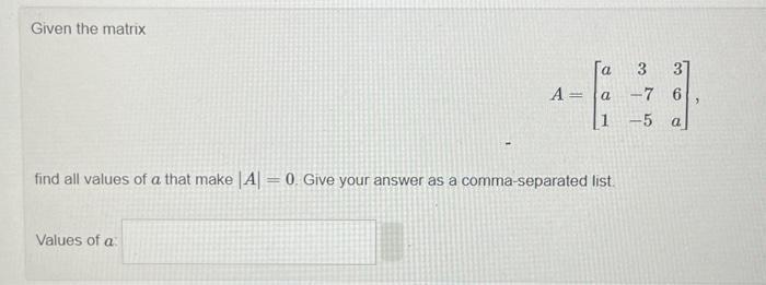 Solved Given the matrix A=⎣⎡aa13−7−536a⎦⎤ find all values of | Chegg.com