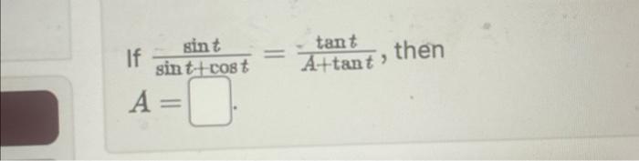 Solved If sint+costsint=A+tanttant, then A= | Chegg.com