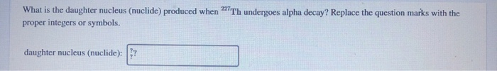 Solved What is the daughter nucleus (nuclide) produced when | Chegg.com