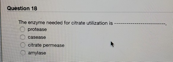 Solved Question 18 The enzyme needed for citrate utilization | Chegg.com