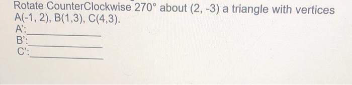 Solved Rotate CounterClockwise 270° about (2, -3) a triangle | Chegg.com