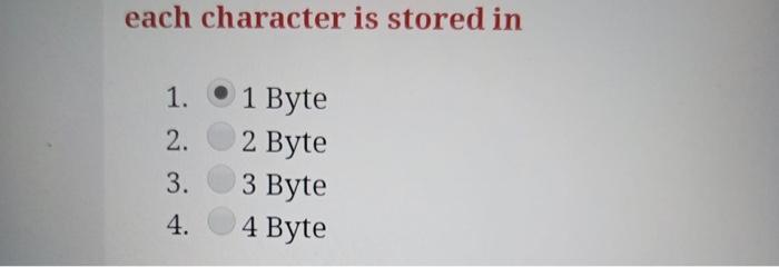 Solved each character is stored in 1. 1 Byte 2. 2 Byte 3. 3 | Chegg.com