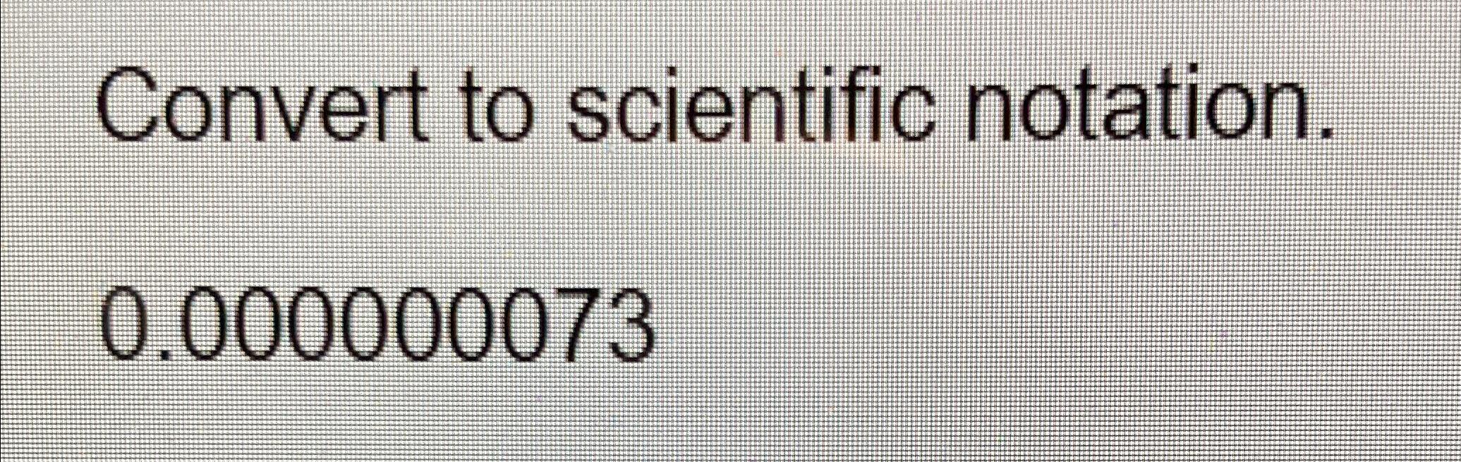 Solved Convert to scientific notation.0.000000073 | Chegg.com