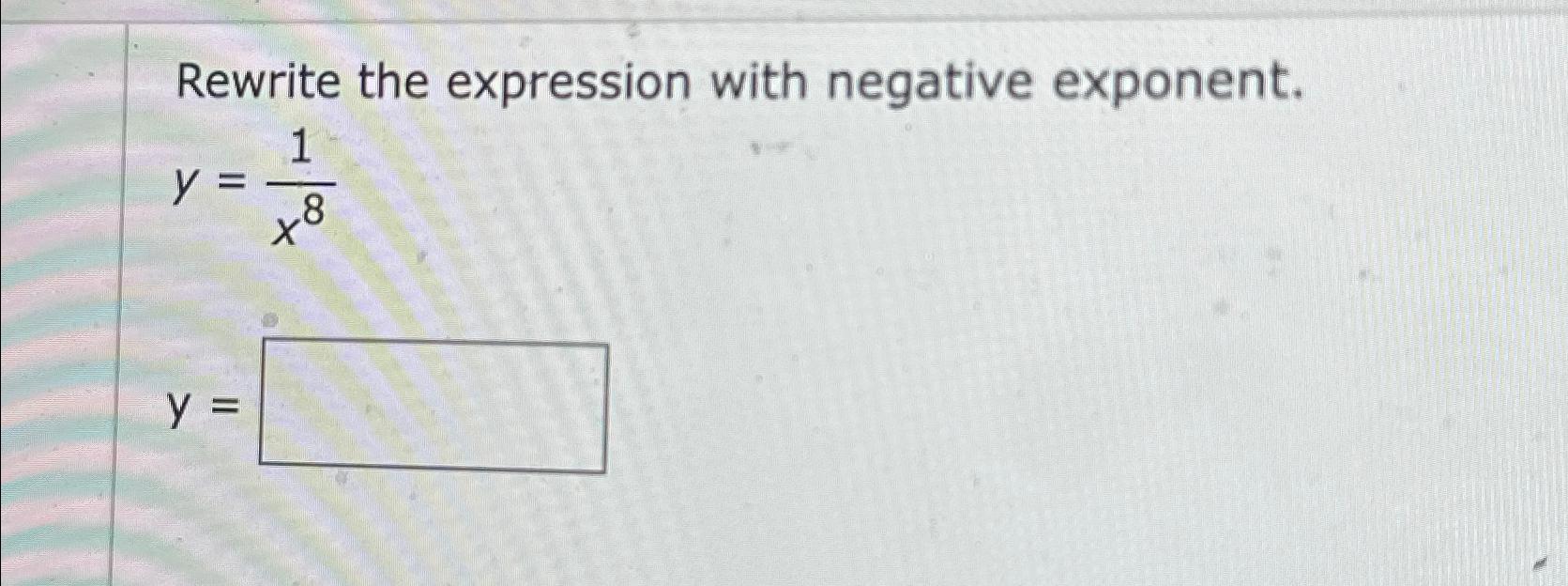 Solved Rewrite the expression with negative exponent.y=1x8y= | Chegg.com