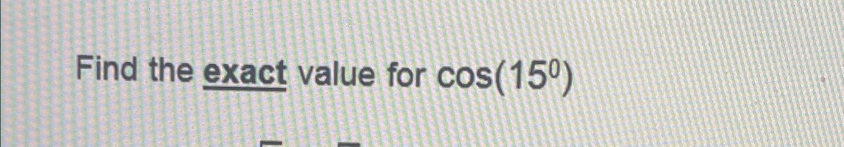 Solved Find the exact value for cos(15°) | Chegg.com