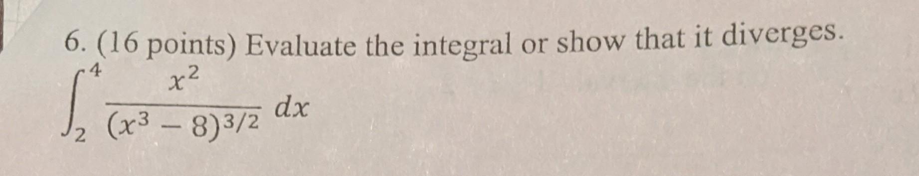 Solved 6. (16 points) Evaluate the integral or show that it | Chegg.com