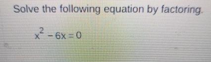 Solved Solve the following equation by factoring.x2-6x=0 | Chegg.com
