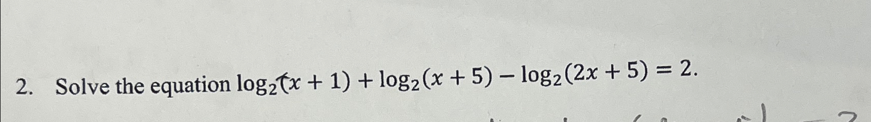 Solved Solve the equation log2(x+1)+log2(x+5)-log2(2x+5)=2. | Chegg.com