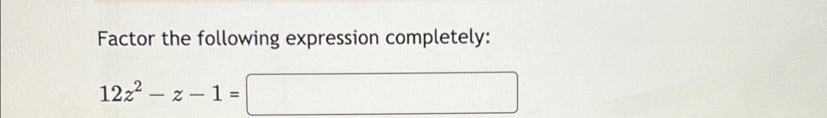 Solved Factor the following expression completely:12z2-z-1= | Chegg.com