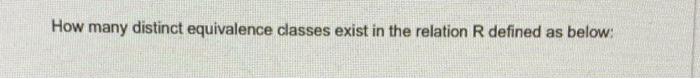 Solved How many distinct equivalence classes exist in the | Chegg.com