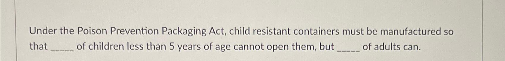Solved Under the Poison Prevention Packaging Act, child | Chegg.com