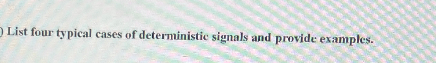 Solved List four typical cases of deterministic signals and | Chegg.com