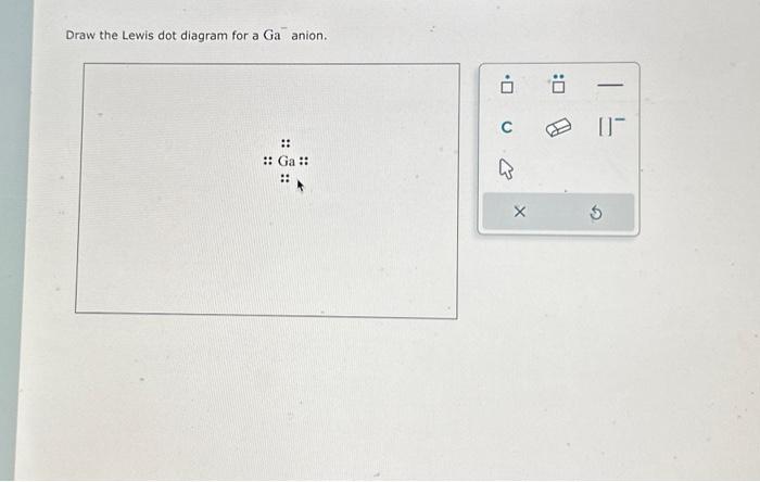 Draw the Lewis dot diagram for a Ga−anion. | Chegg.com